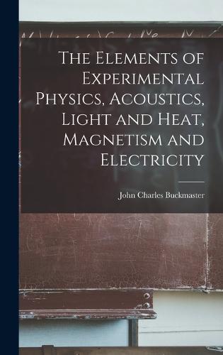 The Elements of Experimental Physics, Acoustics, Light and Heat ...