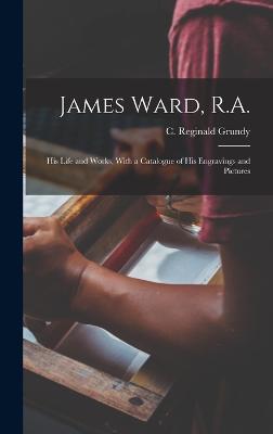 James Ward, R.A.; his Life and Works, With a Catalogue of his ...