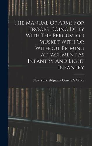 The Manual Of Arms For Troops Doing Duty With The Percussion Musket