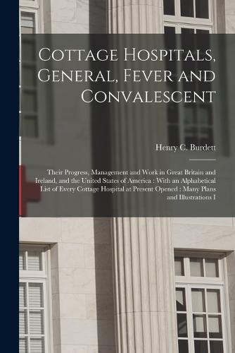 Cottage Hospitals, General, Fever and Convalescent by Henry C Burdett ...