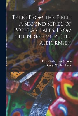 Tales From the Fjeld. A Second Series of Popular Tales, From the Norse ...