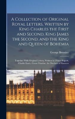A Collection of Original Royal Letters, Written by King Charles the ...