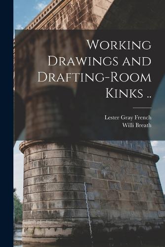 Working Drawings and Drafting-room Kinks .. by Lester Gray French ...