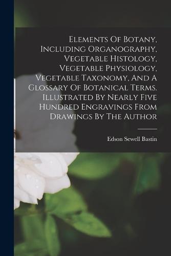 Elements Of Botany, Including Organography, Vegetable Histology ...