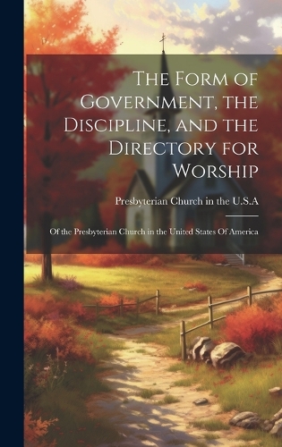 The Form of Government, the Discipline, and the Directory for Worship ...