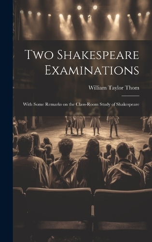 Two Shakespeare Examinations; With Some Remarks on the Class-room Study ...