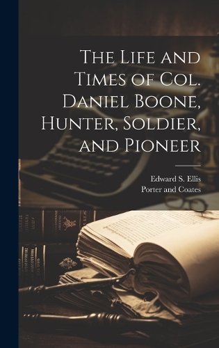 The Life and Times of Col. Daniel Boone, Hunter, Soldier, and Pioneer ...