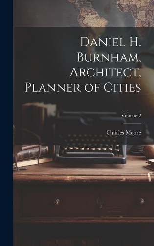 Daniel H. Burnham, Architect, Planner of Cities; Volume 2 by Capt ...
