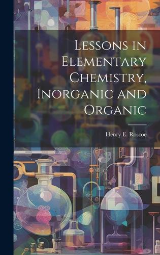Lessons in Elementary Chemistry, Inorganic and Organic by Henry E ...