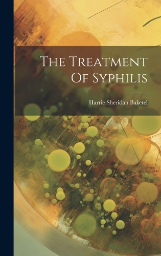The Treatment Of Syphilis by Harrie Sheridan Baketel | Waterstones