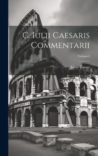 C. Iulii Caesaris Commentarii; Volume I by Julius Caesar | Waterstones