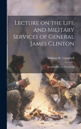 Lecture on the Life and Military Services of General James Clinton by ...
