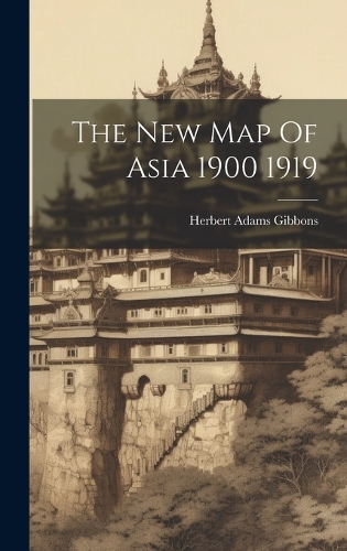 The New Map Of Asia 1900 1919 by Herbert Adams Gibbons | Waterstones