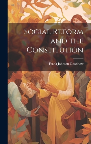 Social Reform and the Constitution by Frank Johnson Goodnow | Waterstones