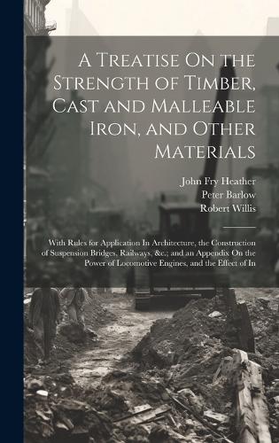 A Treatise On the Strength of Timber, Cast and Malleable Iron, and ...
