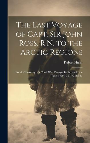 The Last Voyage of Capt. Sir John Ross, R.N. to the Arctic Regions by ...