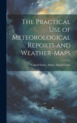 The Practical Use of Meteorological Reports and Weather-Maps by United ...