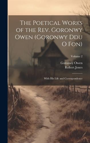 The Poetical Works of the Rev. Goronwy Owen (Goronwy Ddu O Fon) by Dr ...