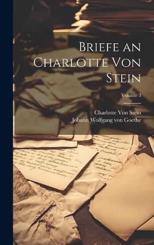 Briefe an Charlotte Von Stein; Volume 3 by Johann Wolfgang von Goethe ...