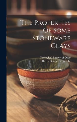 The Properties Of Some Stoneware Clays by Harry George Schurecht, Geological Survey of Ohio ...