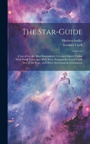The Star-guide; a List of the the Most Remarkable Celestial Objects ...