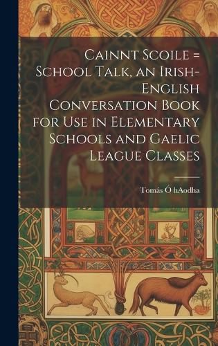 Cainnt Scoile = School Talk, an Irish-English Conversation Book for Use ...