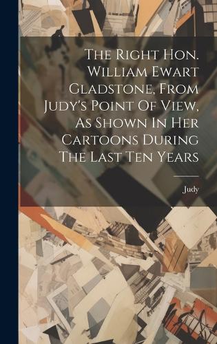 The Right Hon. William Ewart Gladstone, From Judy's Point Of View, As ...