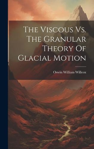 The Viscous Vs. The Granular Theory Of Glacial Motion by Oswin William ...