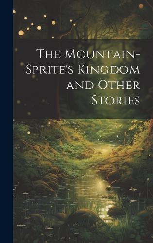 The Mountain-Sprite's Kingdom and Other Stories by Anonymous | Waterstones