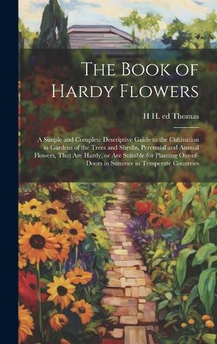 The Book of Hardy Flowers; a Simple and Complete Descriptive Guide to ...