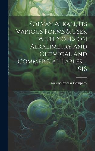 Solvay Alkali, its Various Forms & Uses, With Notes on Alkalimetry and ...