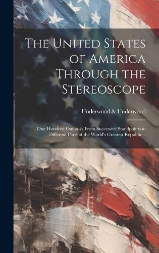 The United States of America Through the Stereoscope; one Hundred ...
