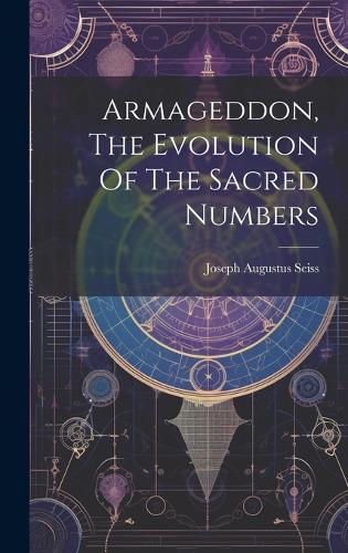 Armageddon, The Evolution Of The Sacred Numbers by Joseph Augustus ...