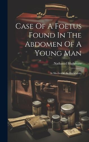 Case Of A Foetus Found In The Abdomen Of A Young Man by Nathaniel ...