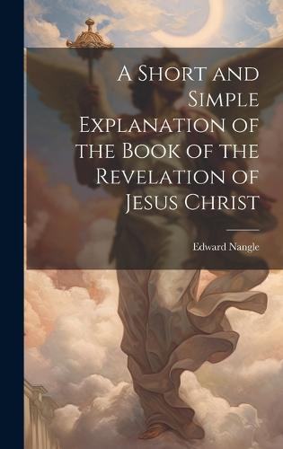 A Short and Simple Explanation of the Book of the Revelation of Jesus ...
