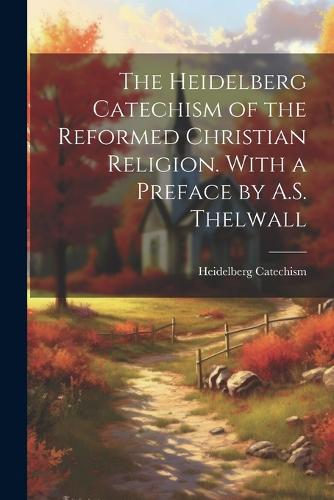 The Heidelberg Catechism of the Reformed Christian Religion. With a ...