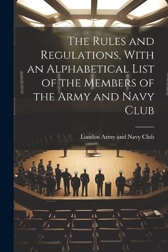 The Rules and Regulations, With an Alphabetical List of the Members of ...