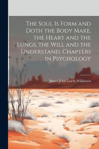The Soul is Form and Doth the Body Make, the Heart and the Lungs, the ...