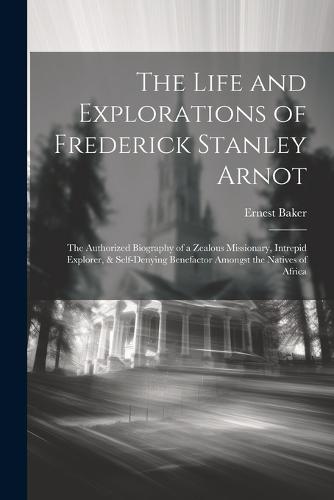 The Life and Explorations of Frederick Stanley Arnot; the Authorized ...