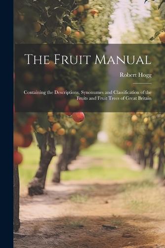 The Fruit Manual; Containing the Descriptions, Synonumes and ...