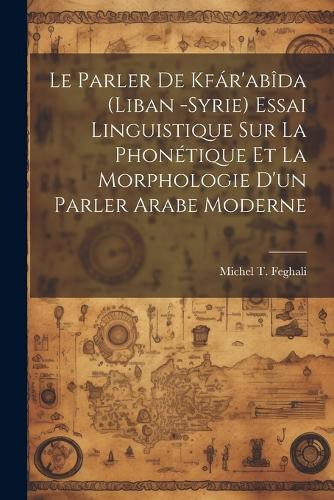 Le parler de Kfár'abîda (Liban -Syrie) essai linguistique sur la ...