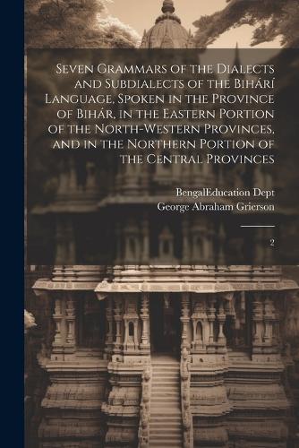 Seven Grammars of the Dialects and Subdialects of the Bihárí Language ...