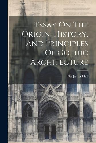 Essay On The Origin, History, And Principles Of Gothic Architecture by ...