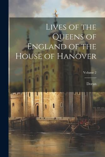 Lives of the Queens of England of the House of Hanover; Volume 2 by ...