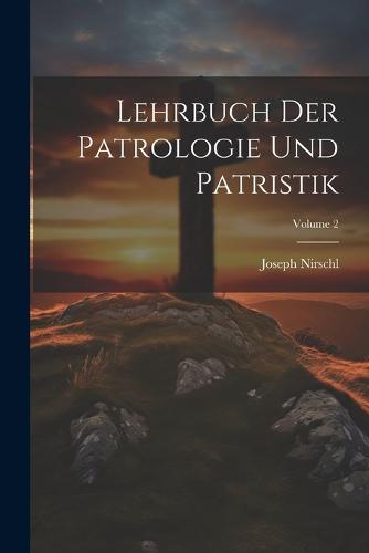 Lehrbuch Der Patrologie Und Patristik; Volume 2 by Joseph Nirschl | Waterstones