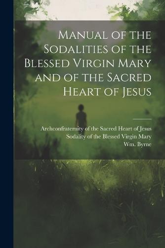 Manual of the Sodalities of the Blessed Virgin Mary and of the Sacred ...