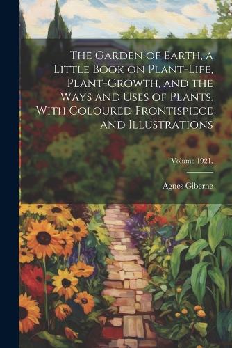 The Garden of Earth, a Little Book on Plant-life, Plant-growth, and the ...