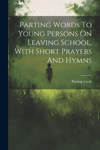 Parting Words To Young Persons On Leaving School, With Short Prayers ...