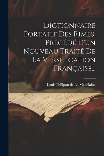 Dictionnaire Portatif Des Rimes, Précédé D'un Nouveau Traité De La ...