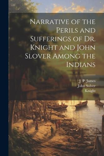 Narrative of the Perils and Sufferings of Dr. Knight and John Slover ...